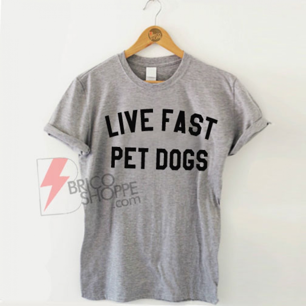 Live Fast Pet Dogs Shirt On Sale - bricoshoppe.com