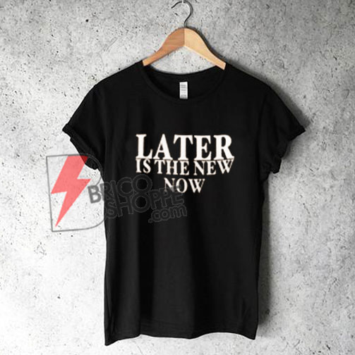 Later Is The New Now T-shirt, Womens Fashion Outfit, Christmas Gift ...