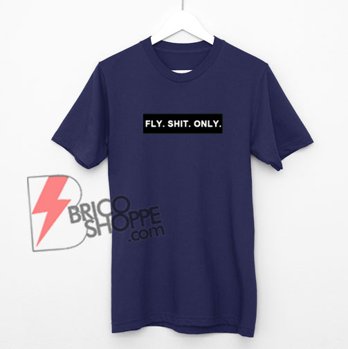 Fly Shit Only Shirt On Sale - bricoshoppe.com