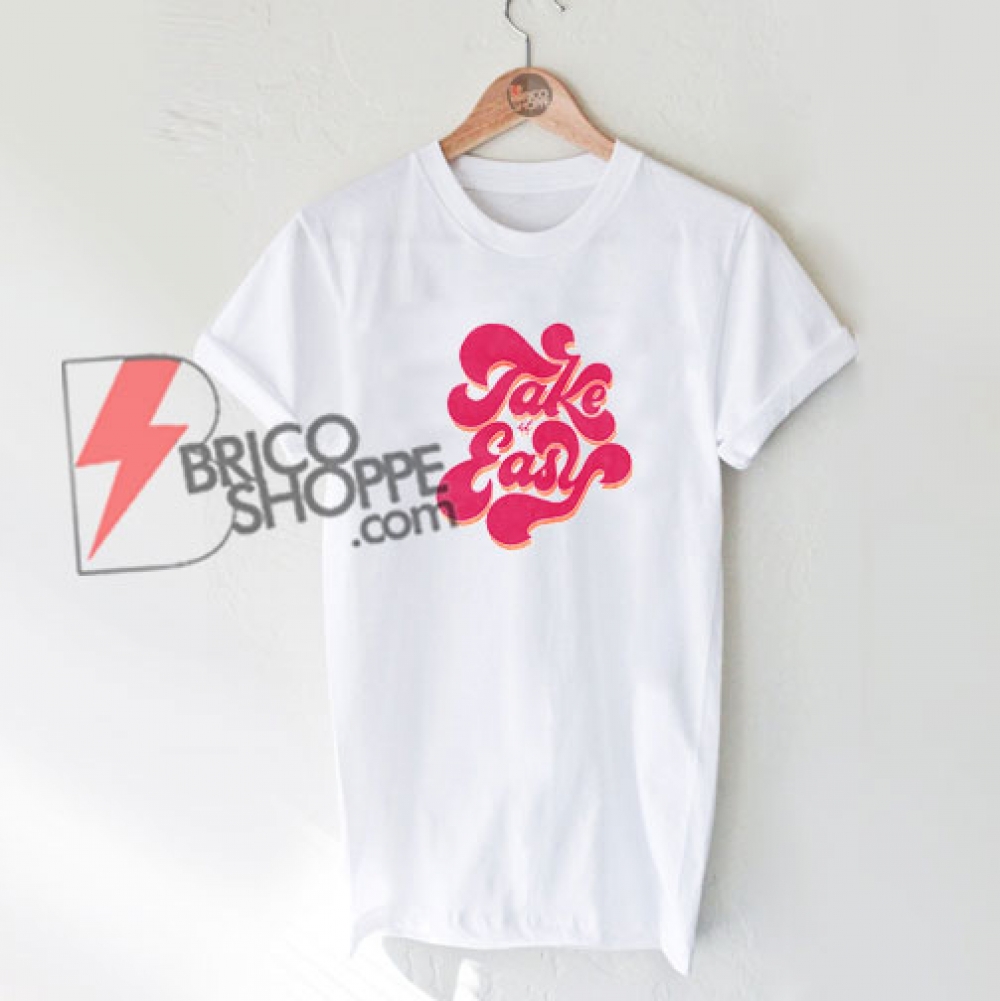 take it easy T-Shirt - Funny Quote Shirt On Sale - bricoshoppe.com