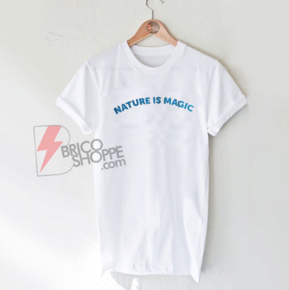Nature is magic Shirt - Funny's Shirt On Sale - bricoshoppe.com