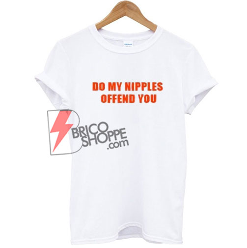 Do My Nipples Offend You Shirt Funnys Shirt On Sale