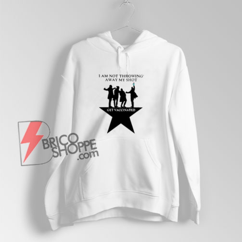 I Am Not Throwing Away My Shot Get Vaccinated Hoodie - bricoshoppe.com