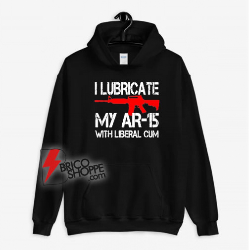 I Lubricate My Ar 15 With Liberal Cum Hoodie 