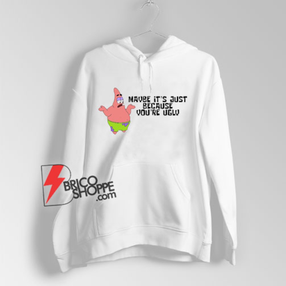 Patrick Star - Maybe it's just because you're ugly Hoodie - bricoshoppe.com